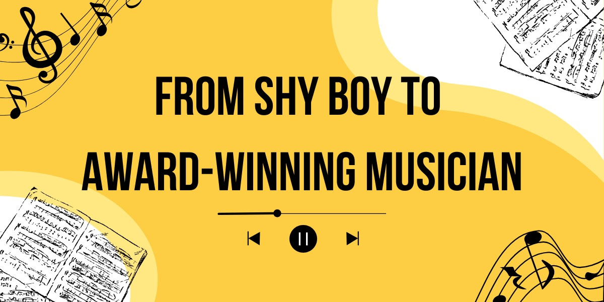 From Shy Boy to Award- WINNING MUSICIAN